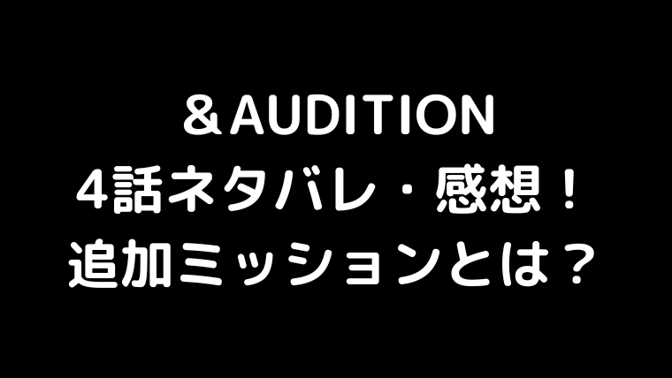 ＆AUDITION4話感想まとめ！追加ミッションや練習生号泣の理由は？｜アクアノートアイドル図鑑